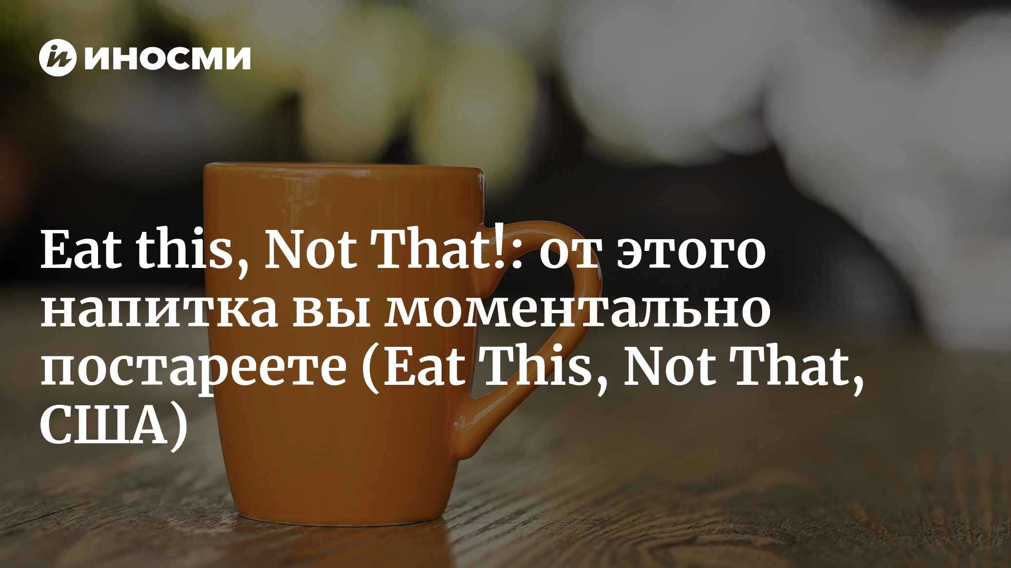 Eat this, Not That! (США): худший напиток для употребления после 50 ...