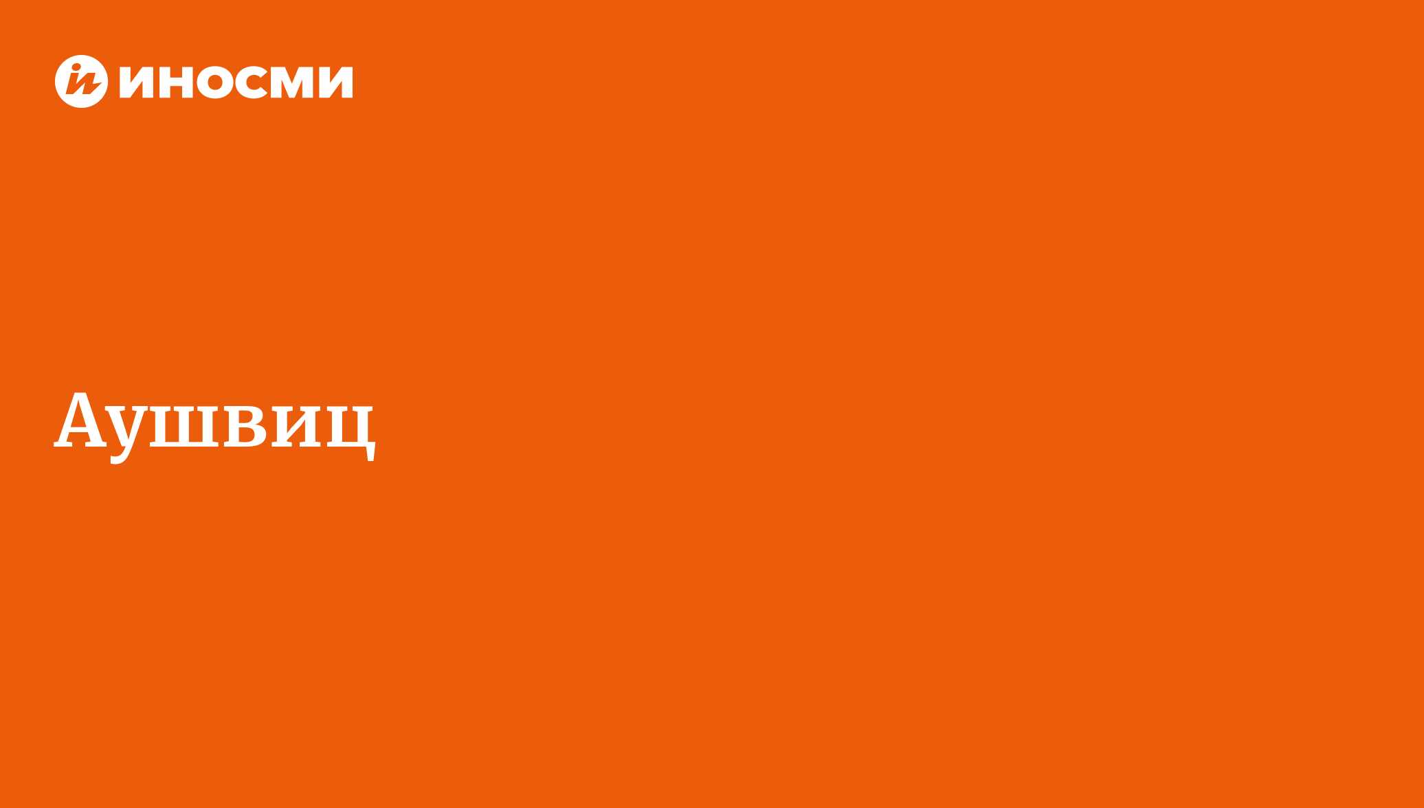 Аушвиц - статьи зарубежных СМИ на тему - ИноСМИ
